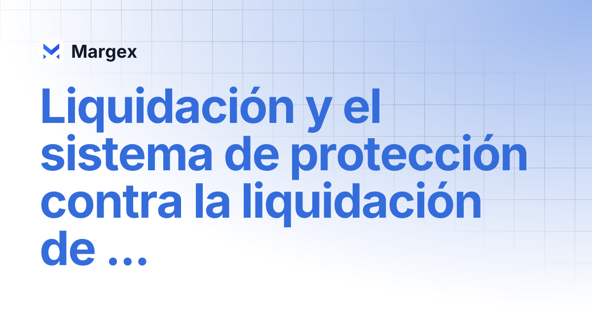 Liquidación y el sistema de protección contra la liquidación de Margex | Margex